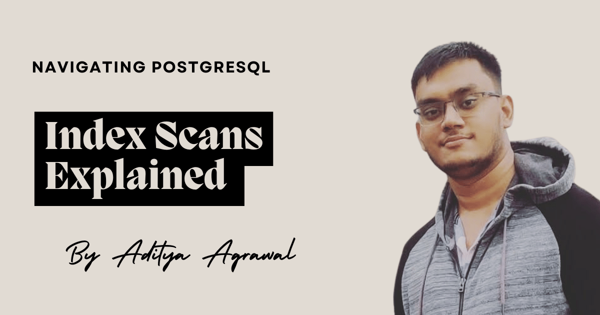 Navigating PostgreSQL - Index, Index Only and Bitmap Index Scans Explained | Aditya Agrawal